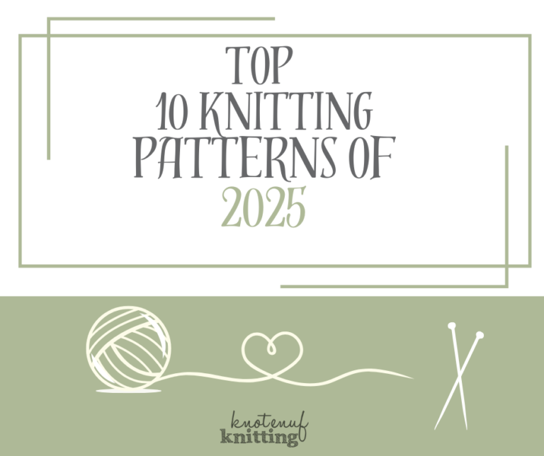 Top 10 Knitting Patterns of 2025 - KnotEnufKnitting